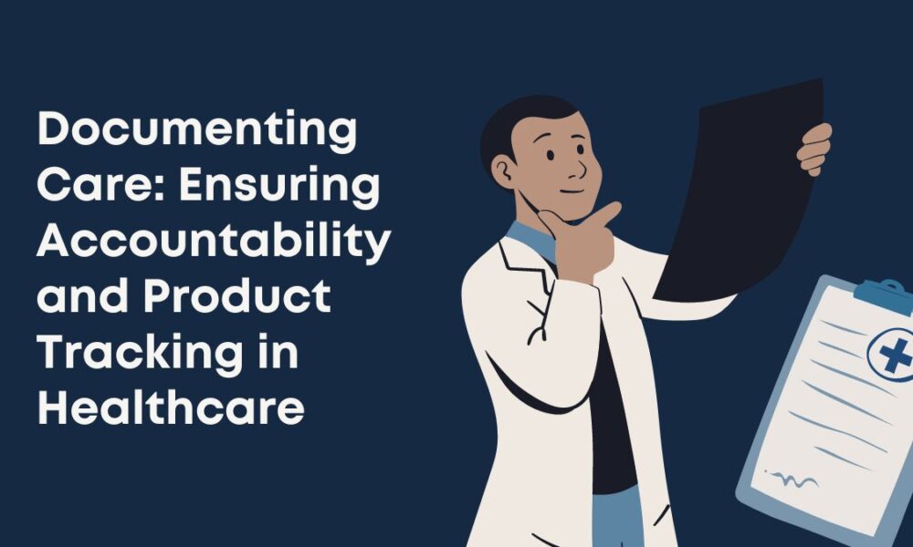 Documenting Care: Ensuring Accountability and Product Tracking in ...